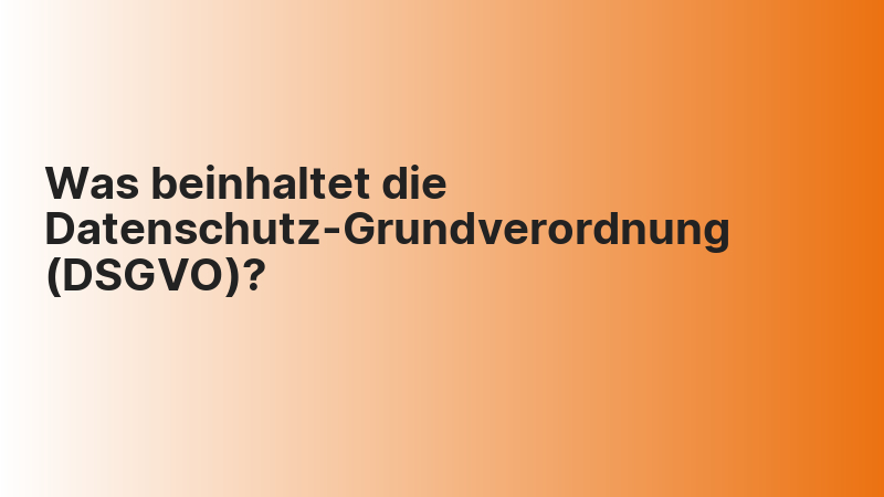 Was beinhaltet die Datenschutz-Grundverordnung (DSGVO)?