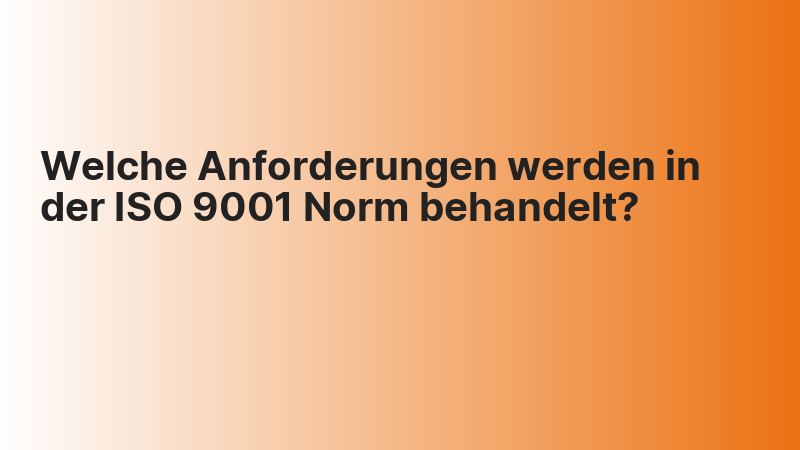 Welche Anforderungen werden in der ISO 9001 Norm behandelt?